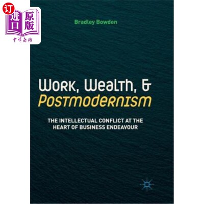 海外直订Work, Wealth, and Postmodernism: The Intellectual Conflict at the Heart of Busin 工作、财富与后现代主义:商