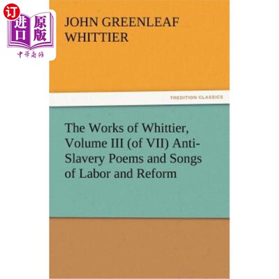 海外直订The Works of Whittier, Volume III (of VII) Anti-Slavery Poems and Songs of Labor 惠蒂尔的作品，卷三(七)反奴