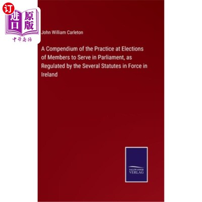 海外直订A Compendium of the Practice at Elections of Members to Serve in Parliament, as  由爱尔兰现行的几项法规规定