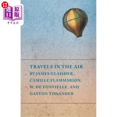 海外直订Travels in the Air by James Glaisher, Camille Flammarion, W. de Fonvielle, and G 《空中旅行》作者:詹姆斯·格