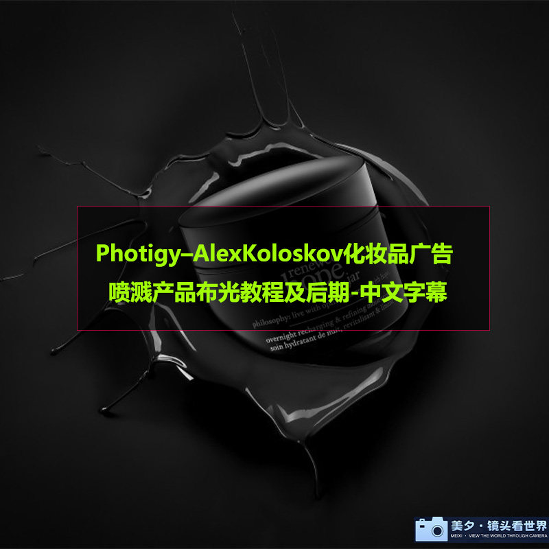 Photigy Alex Koloskov化妆品广告喷溅布光教程，小白也能轻松学会！📸 -cos-淘宝好物网